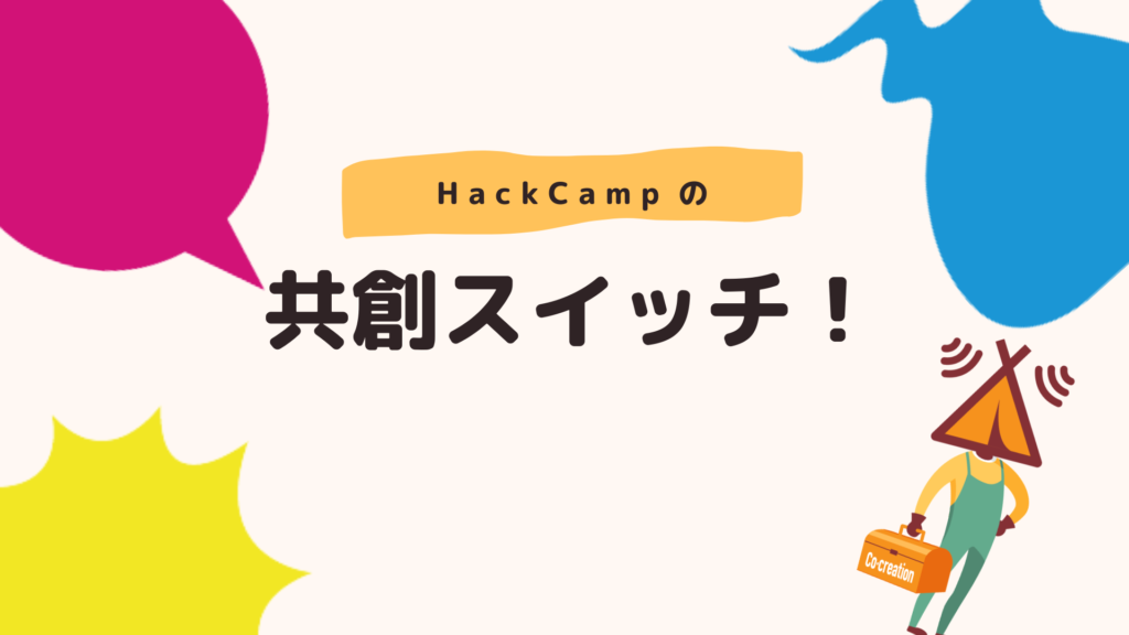 【HackCampの共創スイッチ】「People Powered 遠くへ行きたければ、みんなで行け」から紐解く”ともにつくる”ということ | イベント | HackCamp